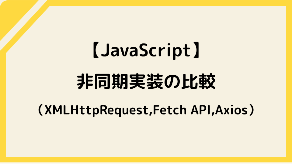 【JavaScript】非同期実装の比較（XMLHttpRequest,Fetch API,Axios） | ユアスク